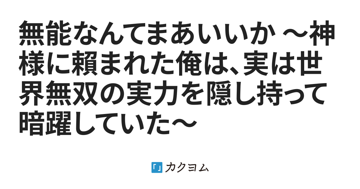 無能なんてまあいいか ~神様に賴まれた俺は、実は世界無双の実力を隠し持って暗躍していた~(白皇 コスノ) カクヨム