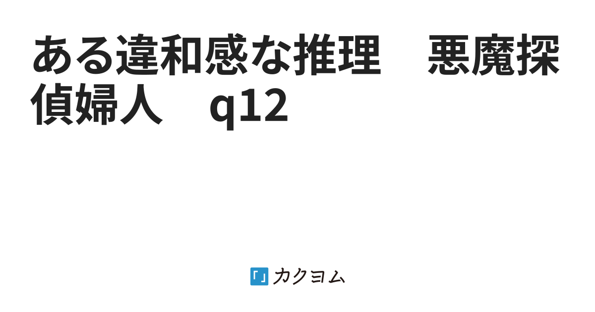 ある違和感な推理 悪魔探偵婦人 Q12(稲生 達郎) カクヨム