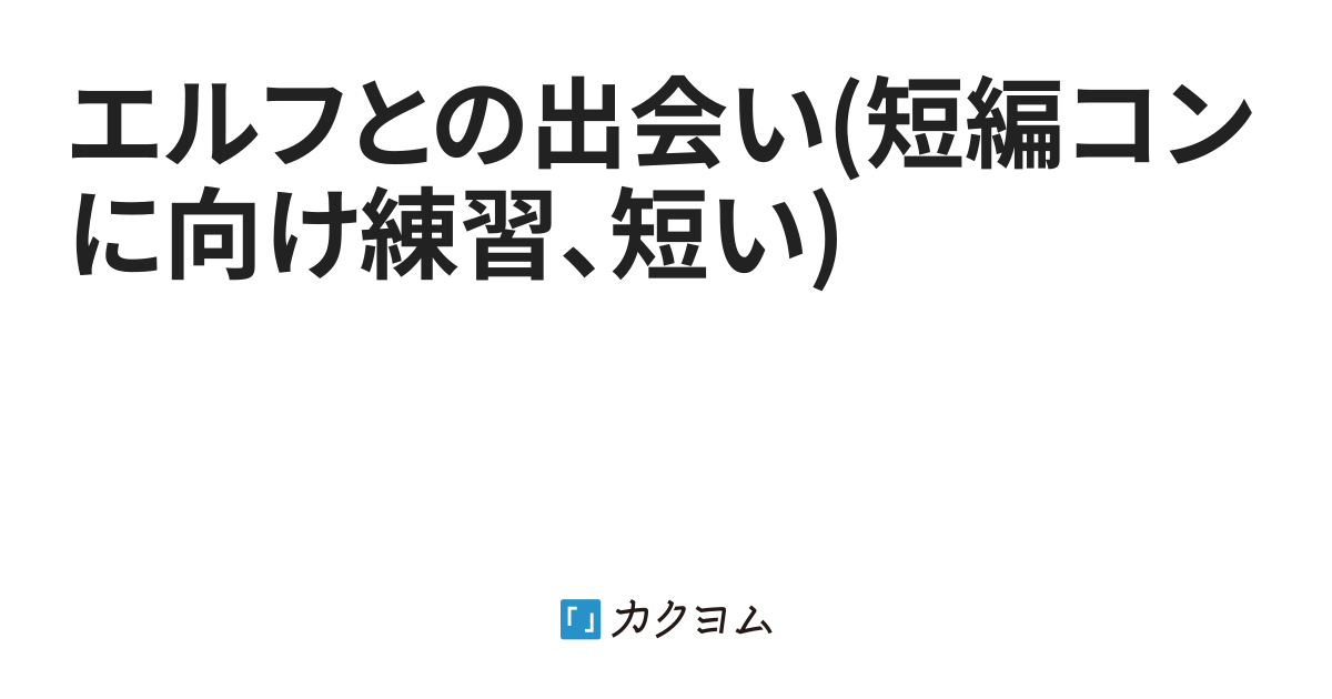 エルフとの出会い短編コンに向け練習、短い(野口マッハ剛ごう) カクヨム