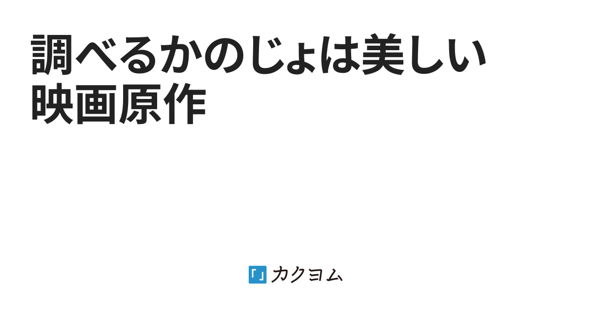 調べるかのじょは美しい 映画原作（稲生 達郎） カクヨム