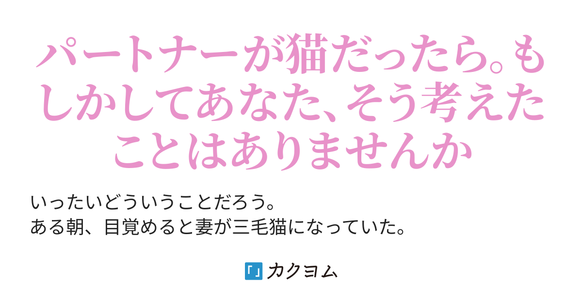 その日、妻が猫になった理由（奈知ふたろ） カクヨム
