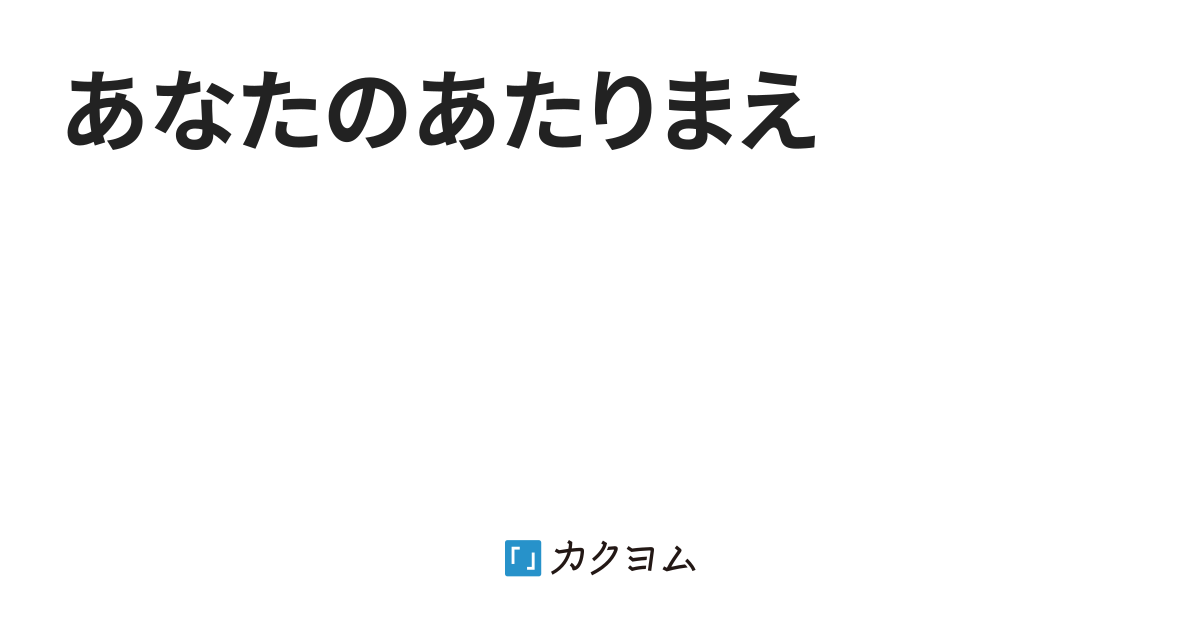 あなたのあたりまえ(古 散太) カクヨム