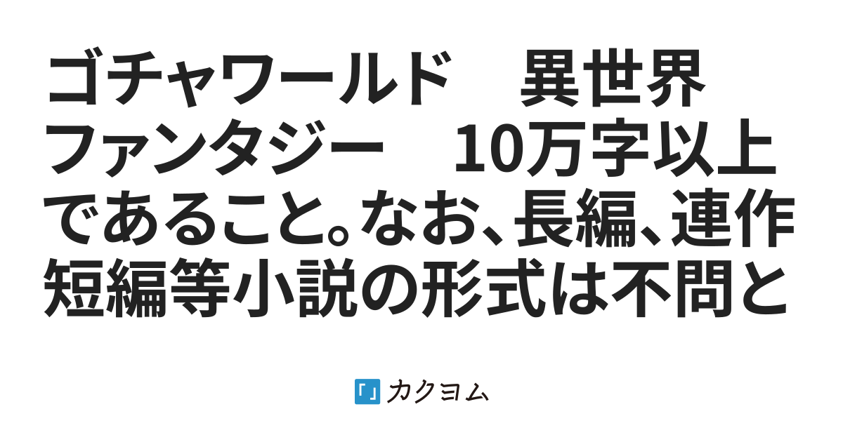 ゴチャワールド 異世界ファンタジー 10万字以上であること。なお、長編、連作短編等小説の形式は不問といたします(鷹山トシキ) カクヨム
