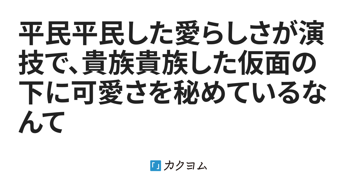 平民平民した愛らしさが演技で、貴族貴族した仮面の下に可愛さを秘めているなんて(uribou) カクヨム