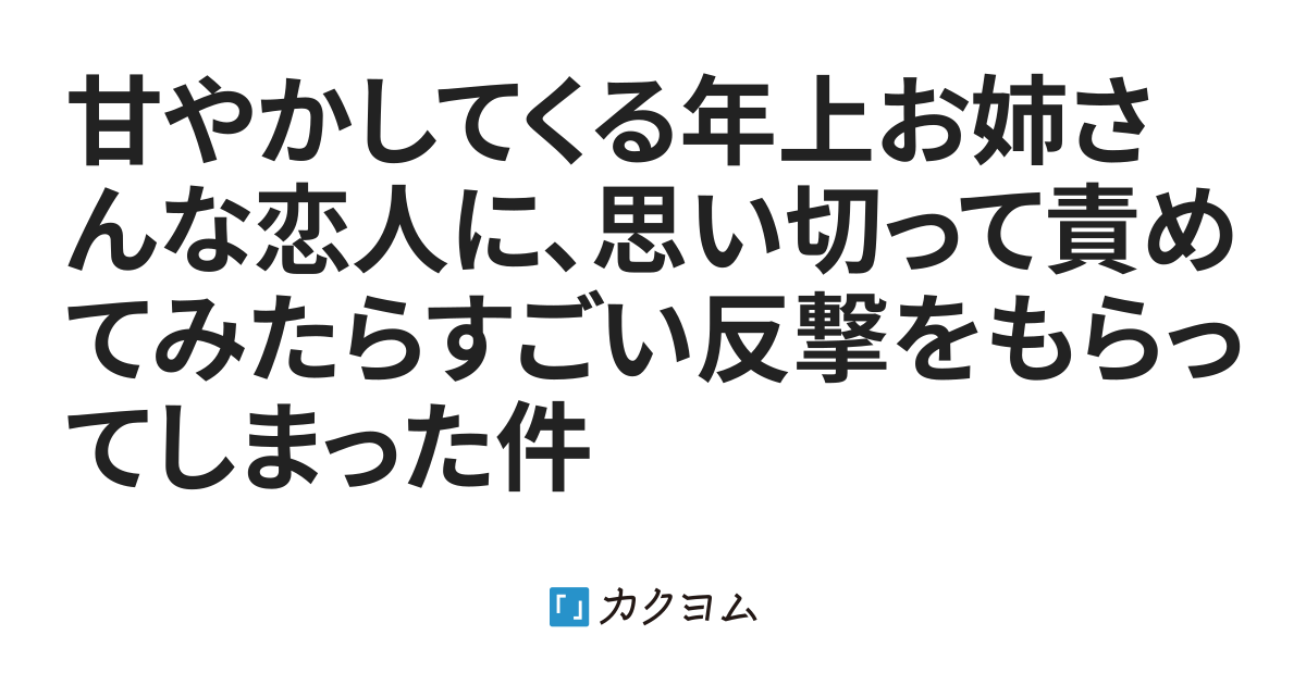 甘やかしてくる年上お姉さんな恋人に、思い切って責めてみたらすごい反撃をもらってしまった件（畳アンダーレ） カクヨム