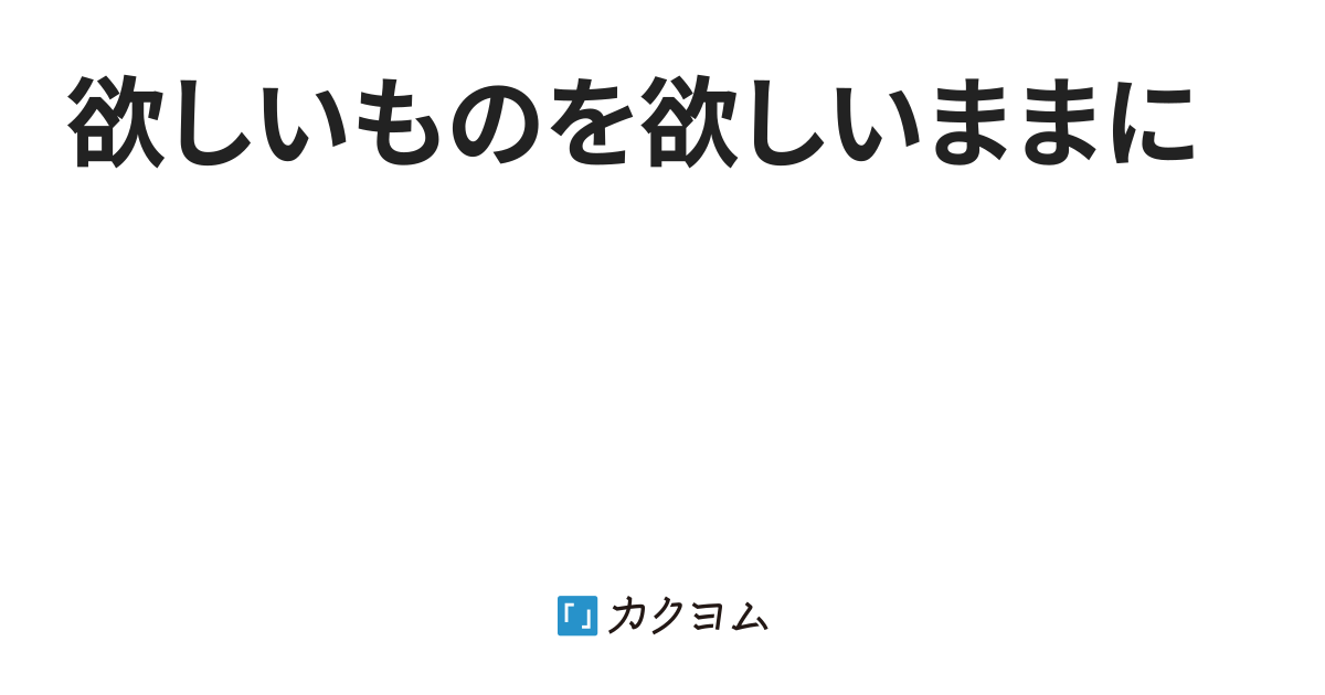 欲しいものを欲しいままに（あんちゅー） カクヨム