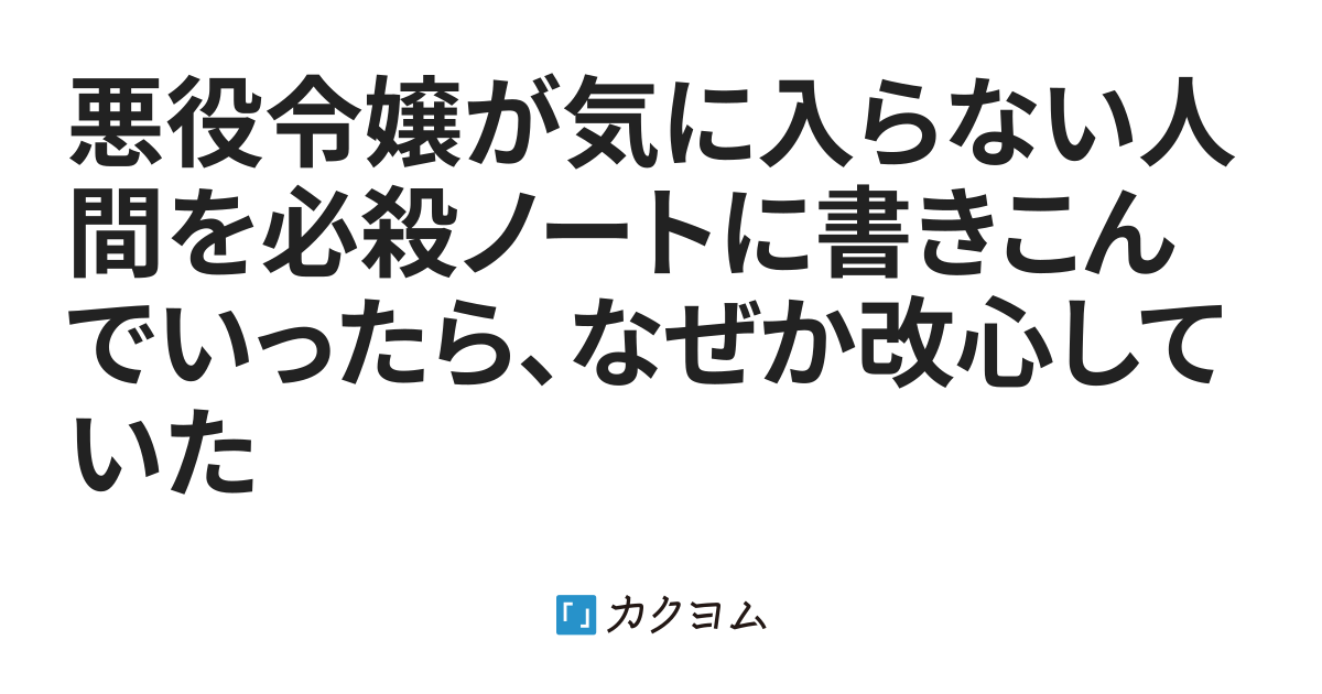 悪役令嬢が気に入らない人間を必殺ノートに書きこんでいったら、なぜか改心していた(仲仁へび(旧:離久)) カクヨム