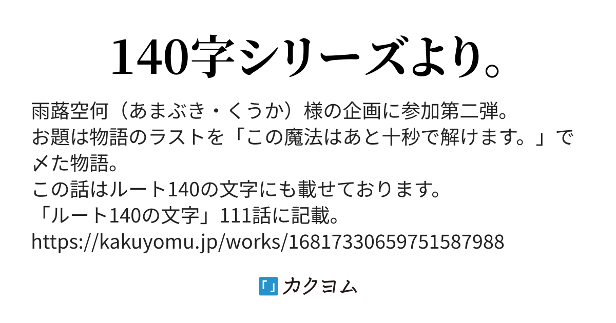 この魔法はあと十秒で解けます。(ろくろわ) カクヨム