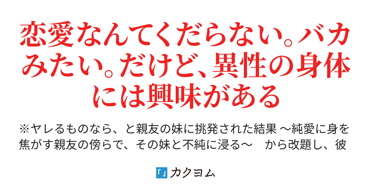 ヤレるものなら、と親友の妹に挑発された結果 ～純愛に身を焦がす親友の傍らで、その妹と不純に浸る～【web版】（雲雀湯＠てんびんアニメ化企画進行