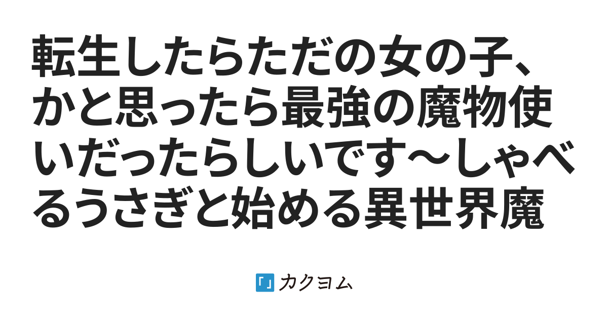 転生したらただの女の子、かと思ったら最強の魔物使いだったらしいです〜しゃべるうさぎと始める異世界魔物使いファンタジー〜(上村 俊貴) カクヨム