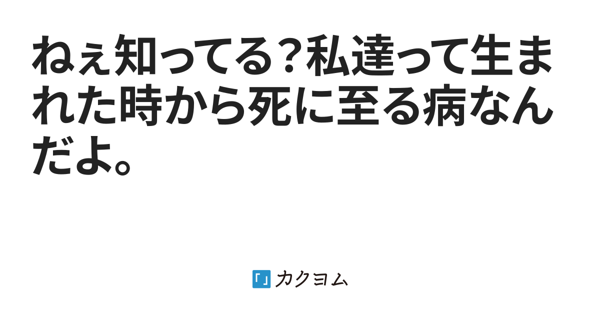 ねぇ知ってる?私達って生まれた時から死に至る病なんだよ。(きんお) カクヨム