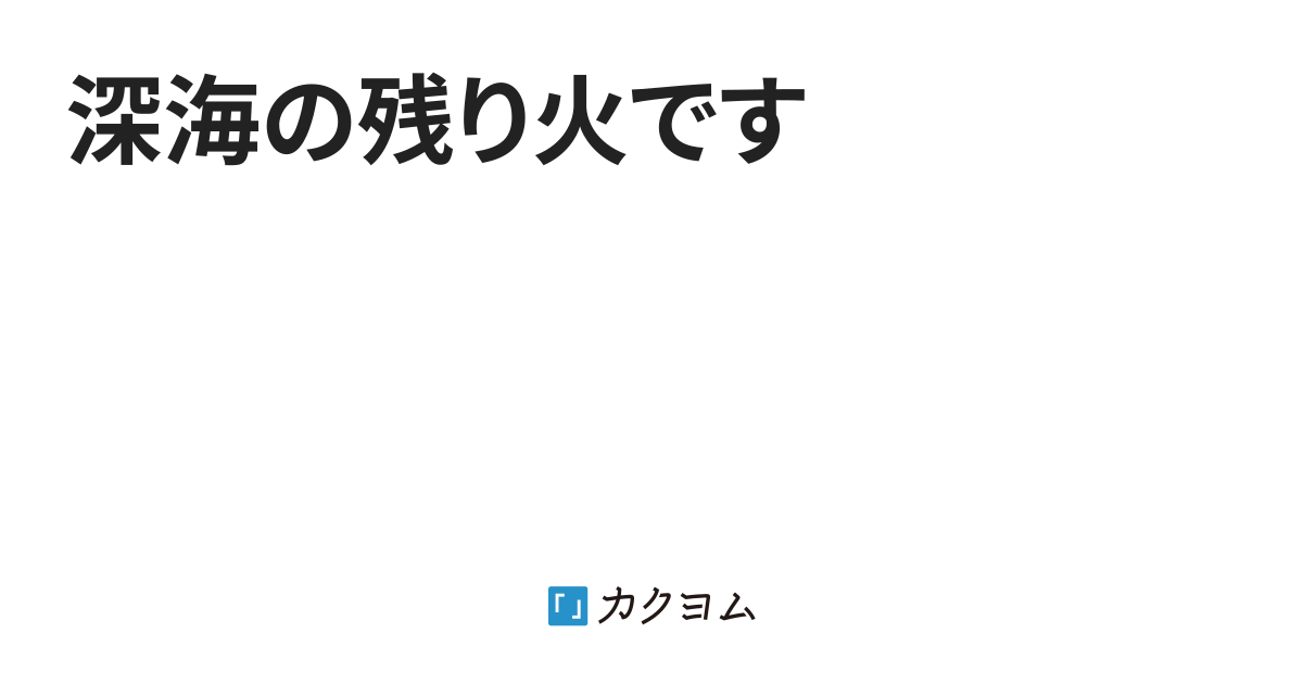 深海の残り火です(skytomato) カクヨム