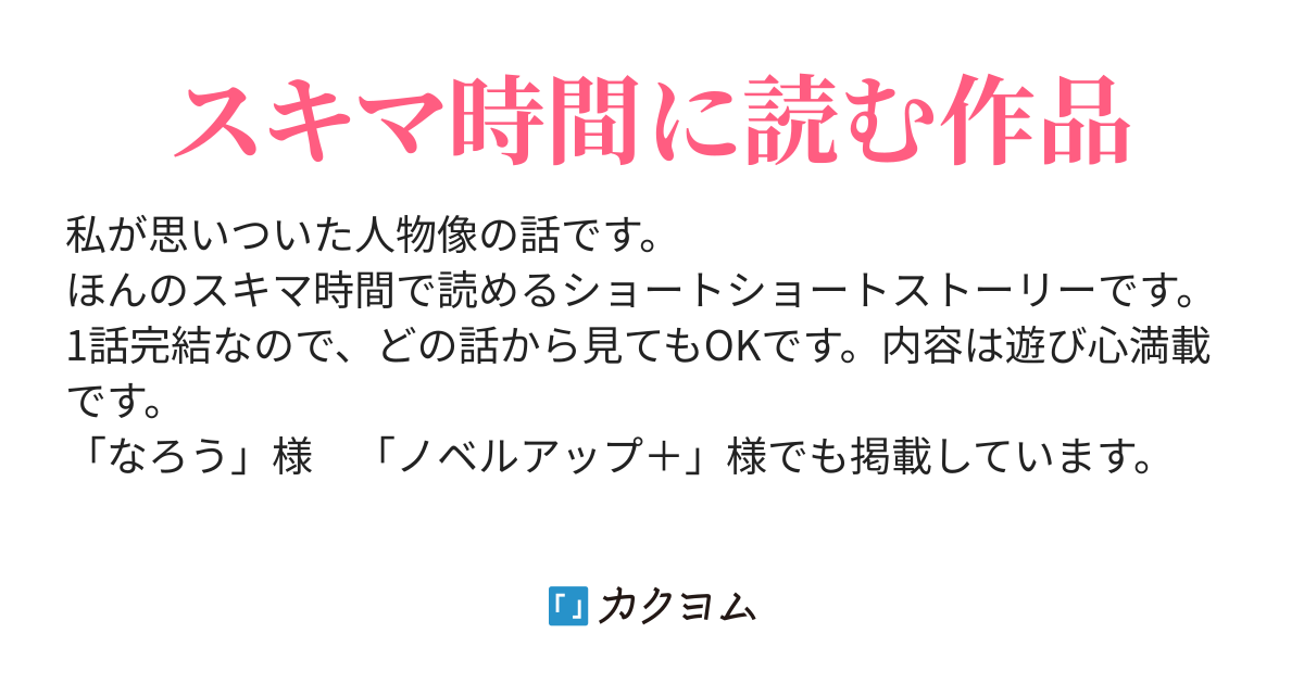 【隙間時間で語る物語】ラノレアの頭の中で生きる者達～個性的な人物達は空想の中で自由に動く～（虹凛ラノレア） カクヨム
