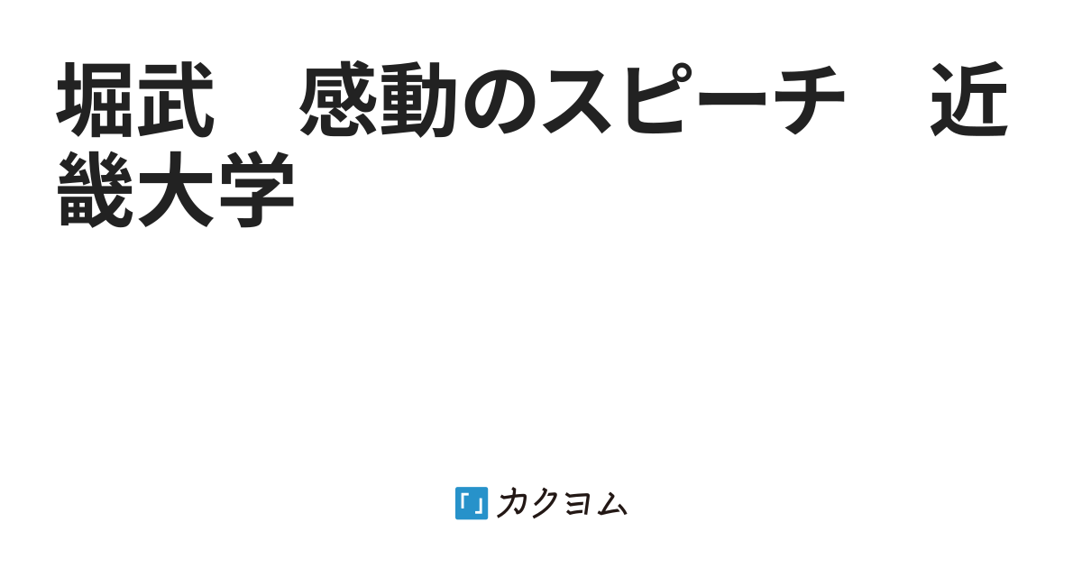堀武 感動のスピーチ 近畿大学（haruto1216） カクヨム
