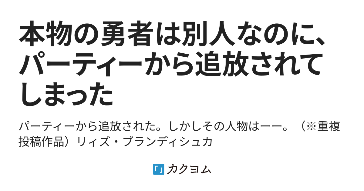 本物の勇者は別人なのに、パーティーから追放されてしまった(仲仁へび(旧:離久)) カクヨム