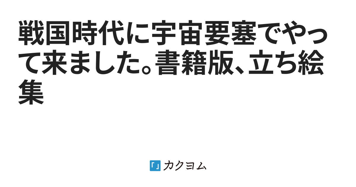 戦国時代に宇宙要塞でやって来ました。書籍版、立ち絵集(横蛍) カクヨム