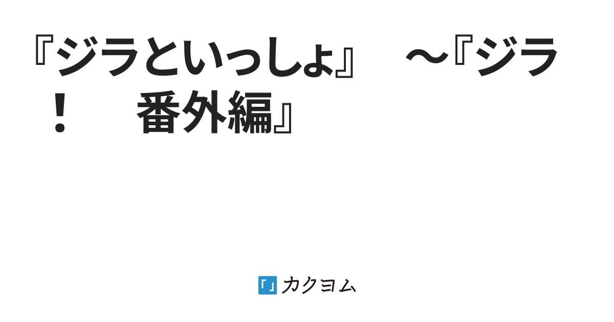 『ジラといっしょ』 ～『ジラ 番外編』（やましん（テンパー）） カクヨム