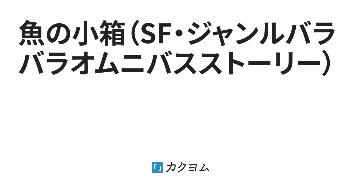 魚の小箱(sf・ジャンルバラバラオムニバスストーリー)(魚の干鰯) カクヨム