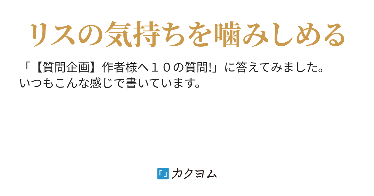 回答してみました――【質問企画】作者様へ10の質問(ゴオルド) カクヨム