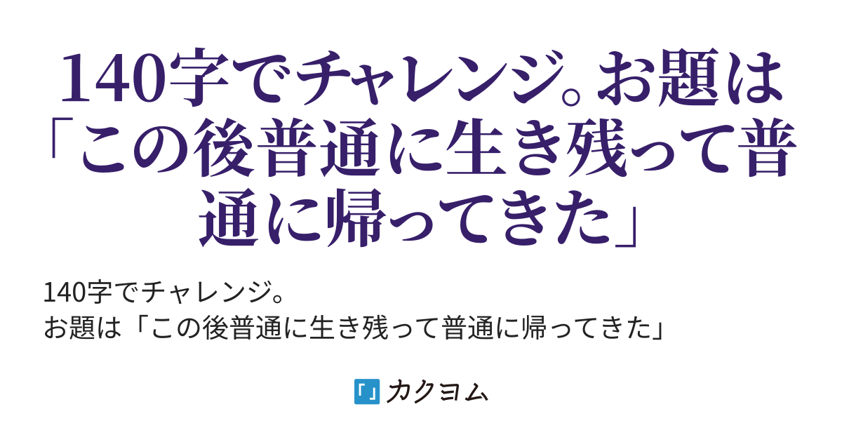この後普通に生き残って普通に帰ってきた(ろくろわ) カクヨム