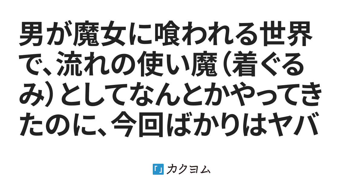 男が魔女に喰われる世界で、流れの使い魔（着ぐるみ）としてなんとかやってきたのに、今回ばかりはヤバいかも（藤原くう） カクヨム