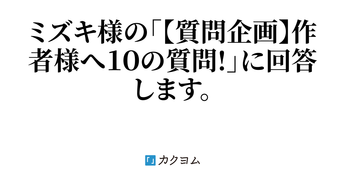 「作者様へ10の質問」への10の回答(清瀬 六朗) カクヨム