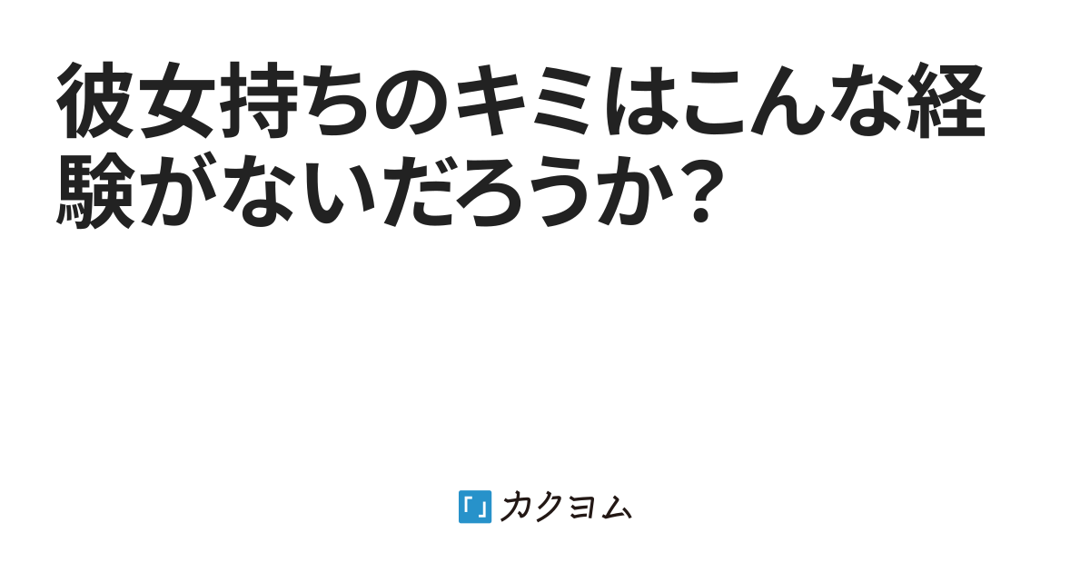 彼女持ちのキミはこんな経験がないだろうか?(野口マッハ剛ごう) カクヨム