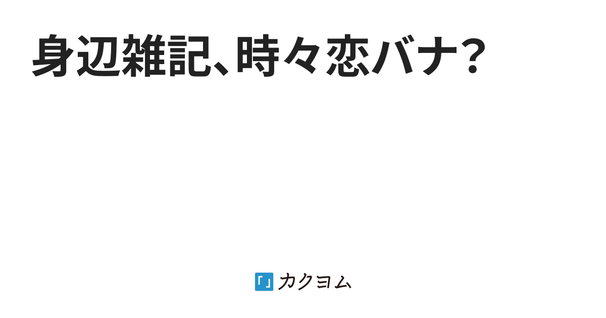 身辺雑記、時々恋バナ?(生涯現役恋愛宣言) カクヨム