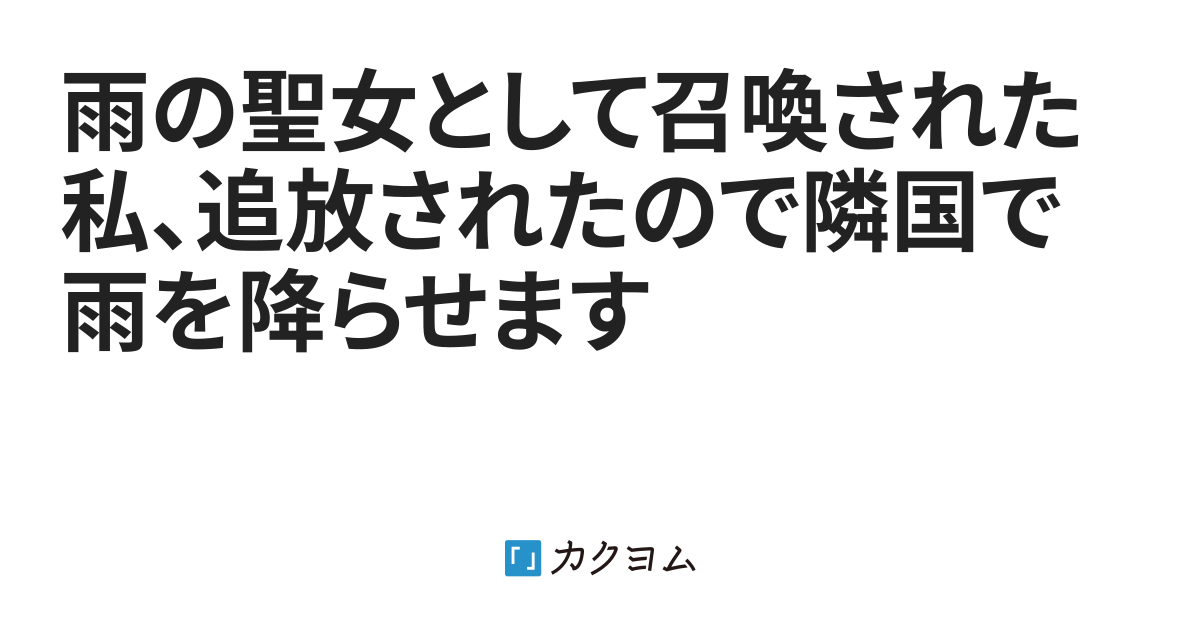 雨の聖女として召喚された私、追放されたので隣国で雨を降らせます（ぽりぷろぴれん、） カクヨム
