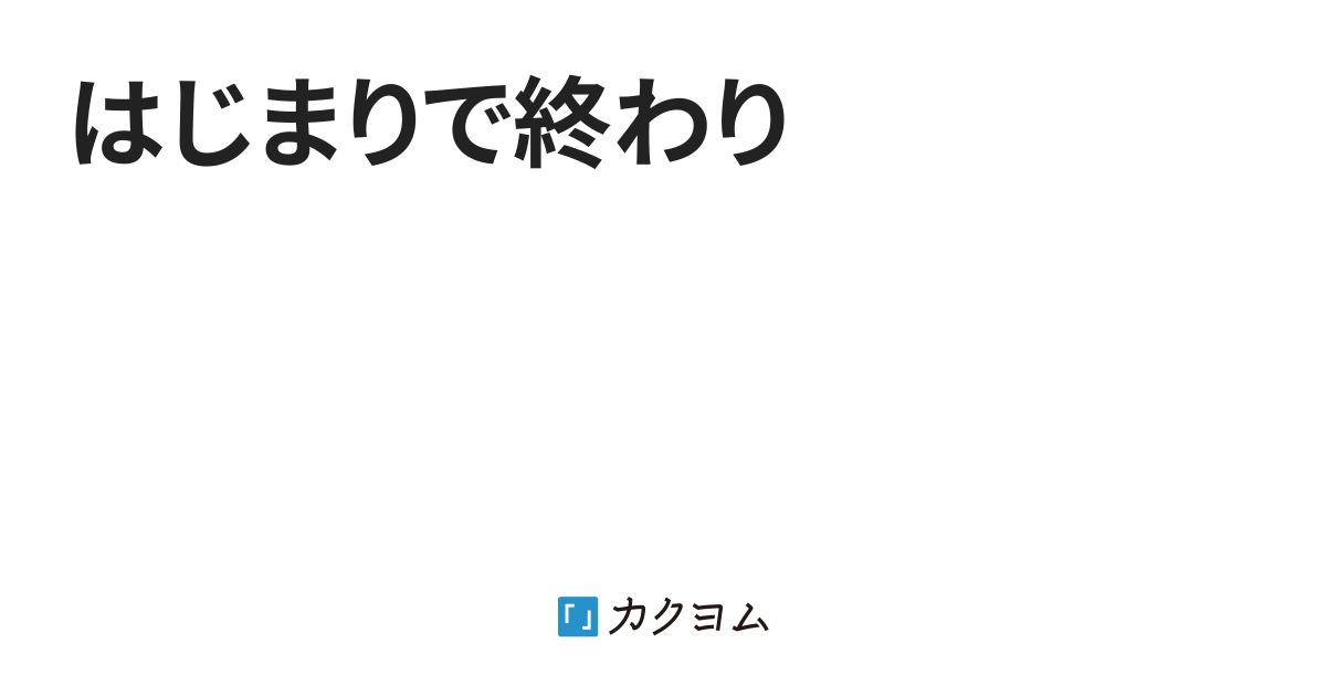 はじまりで終わり（古 散太） カクヨム