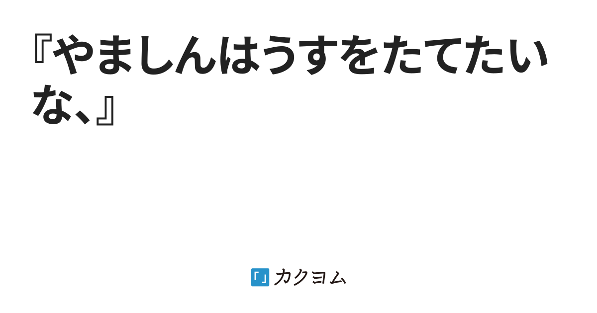 『やましんはうすをたてたいな、』（やましん（テンパー）） カクヨム