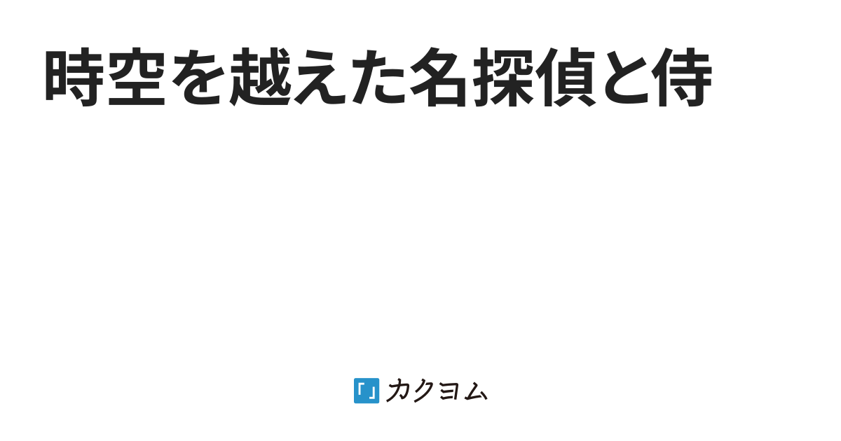 時空を越えた名探偵と侍(yjcamrk) カクヨム