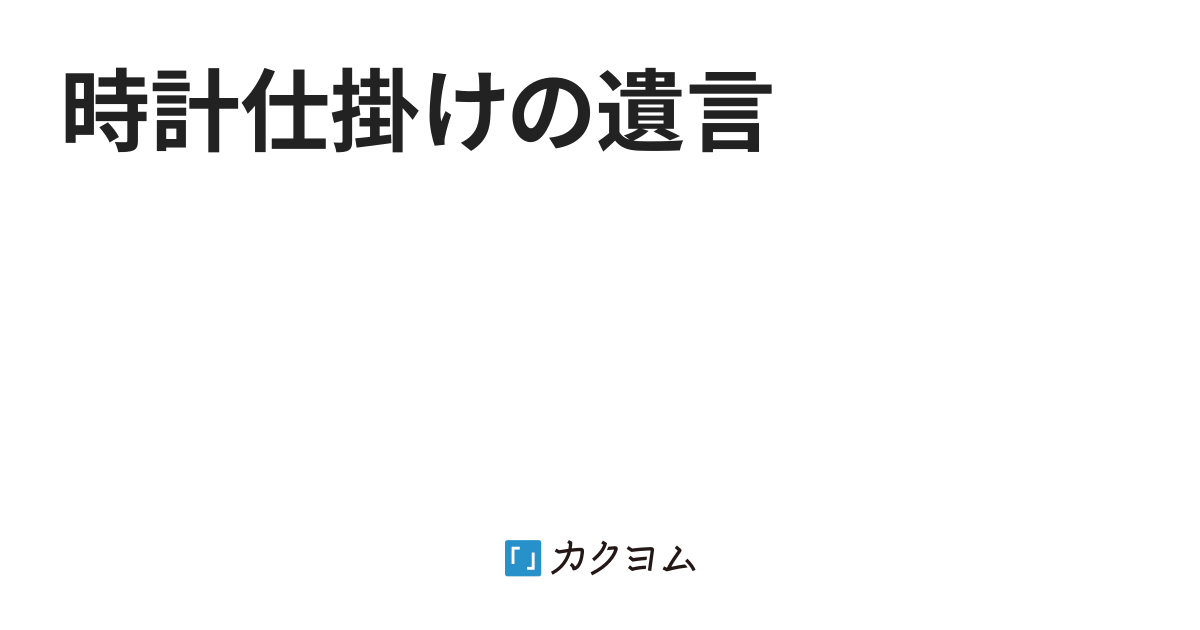 時計仕掛けの遺言(picakoala) カクヨム