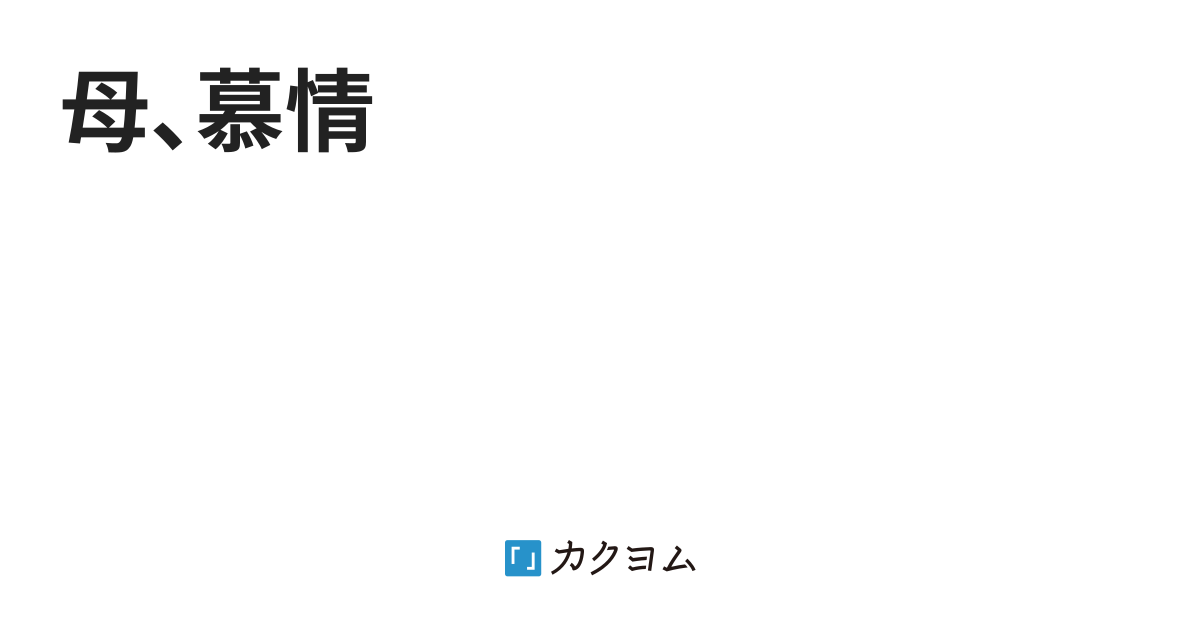 母、慕情(シキウタヨシ) カクヨム