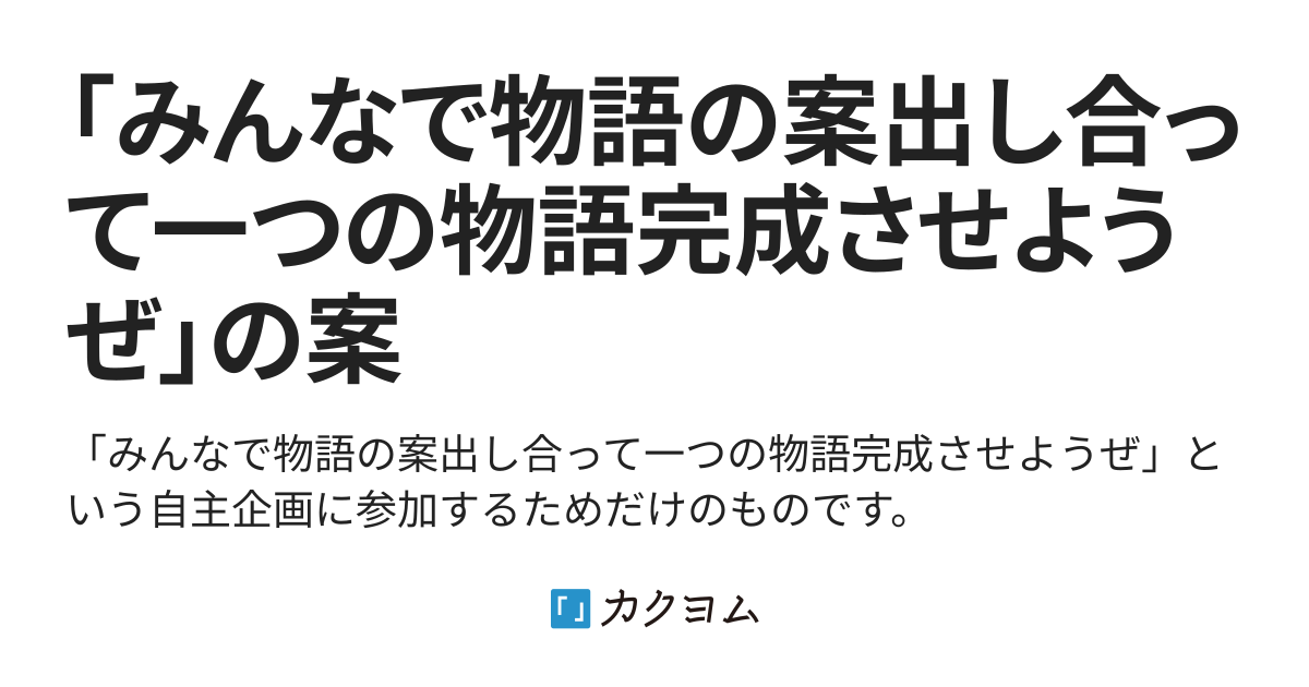 「みんなで物語の案出し合って一つの物語完成させようぜ」の案(まめでんきゅうねこ) カクヨム