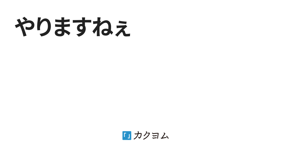 やりますねぇ(野獣先輩) カクヨム