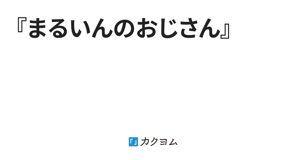 『まるいんのおじさん』（やましん（テンパー）） カクヨム