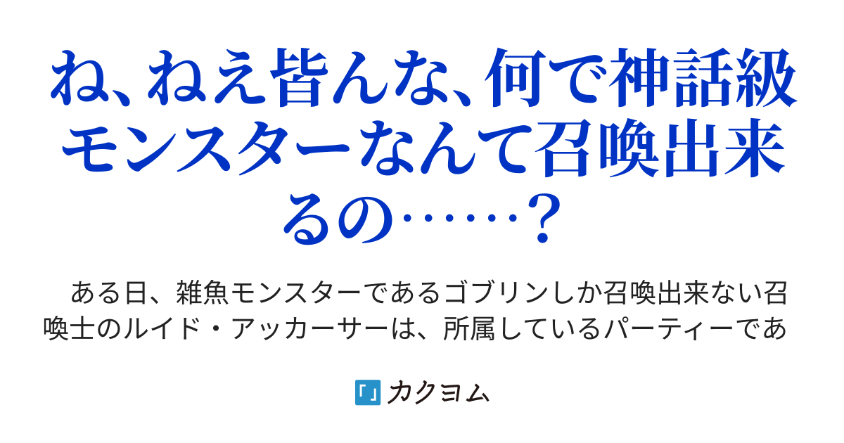 雑魚ゴブリンしか召喚出来なくてパーティーを追放された俺、ダンジョンで召喚士を召喚出来る様になったので最強の冒険者として気ままに生きる〜召喚した