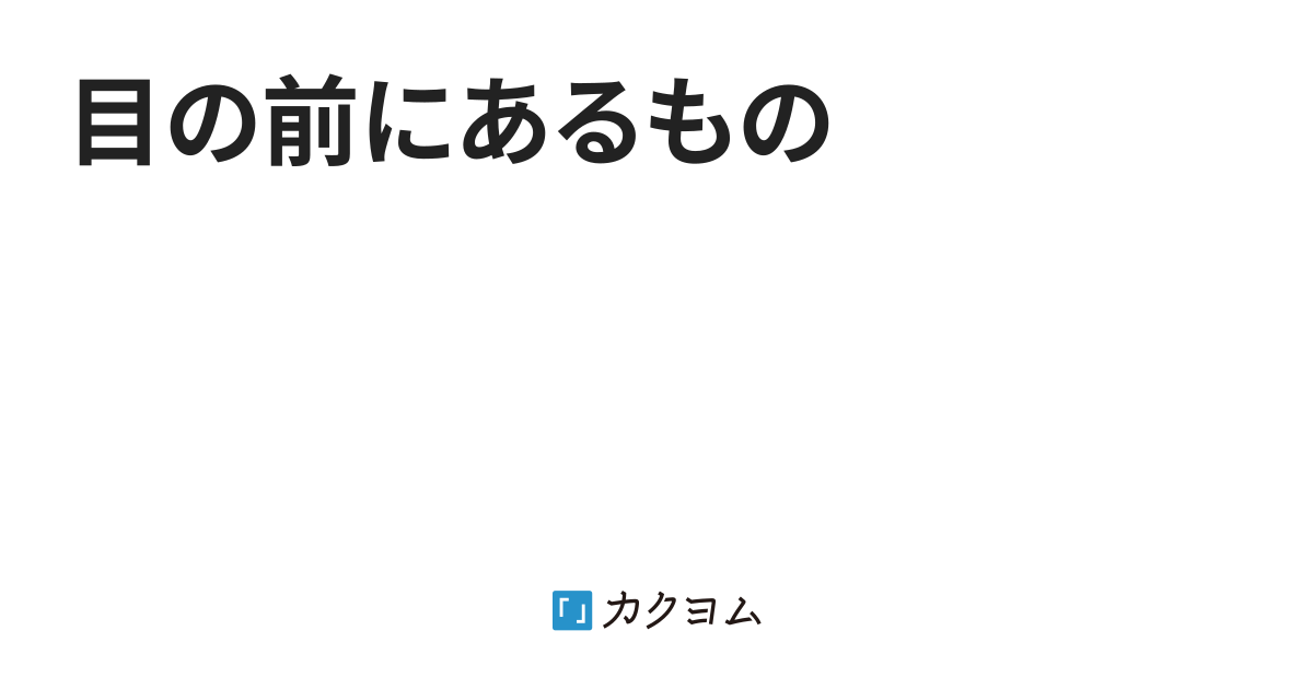 目の前にあるもの(古 散太) カクヨム