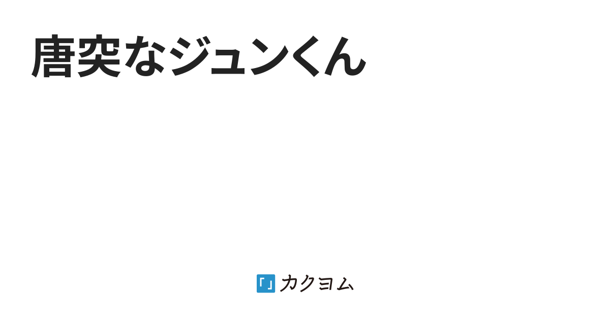 唐突なジュンくん（雪見 白雪） カクヨム