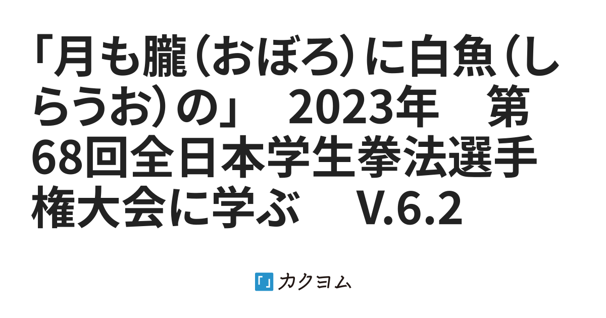 「月も朧（おぼろ）に白魚（しらうお）の」 2023年 第68回全日本学生拳法選手権大会に学ぶ V62（masatohiraguri