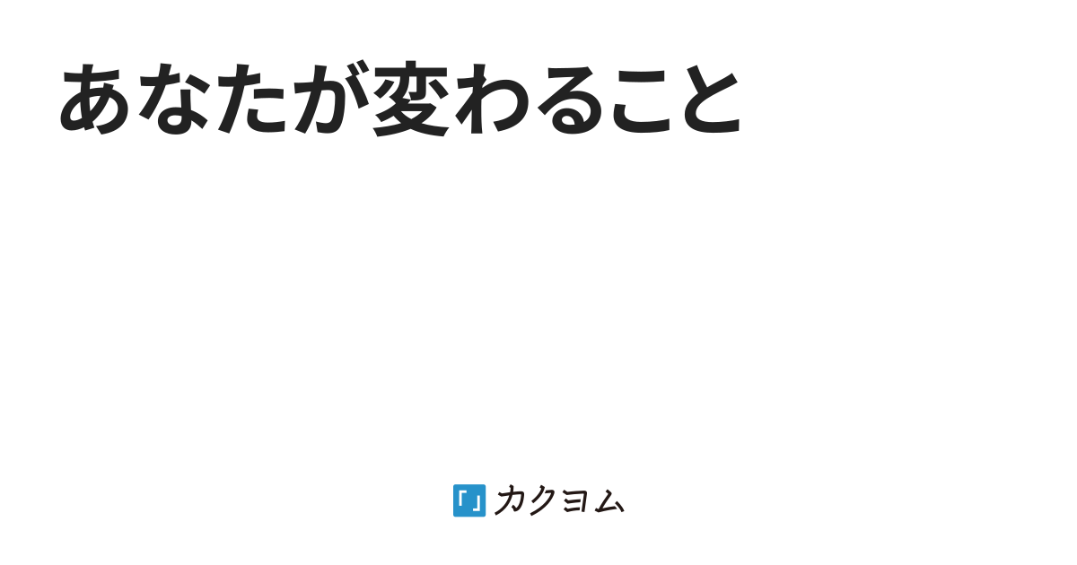 あなたが変わること（古 散太） カクヨム