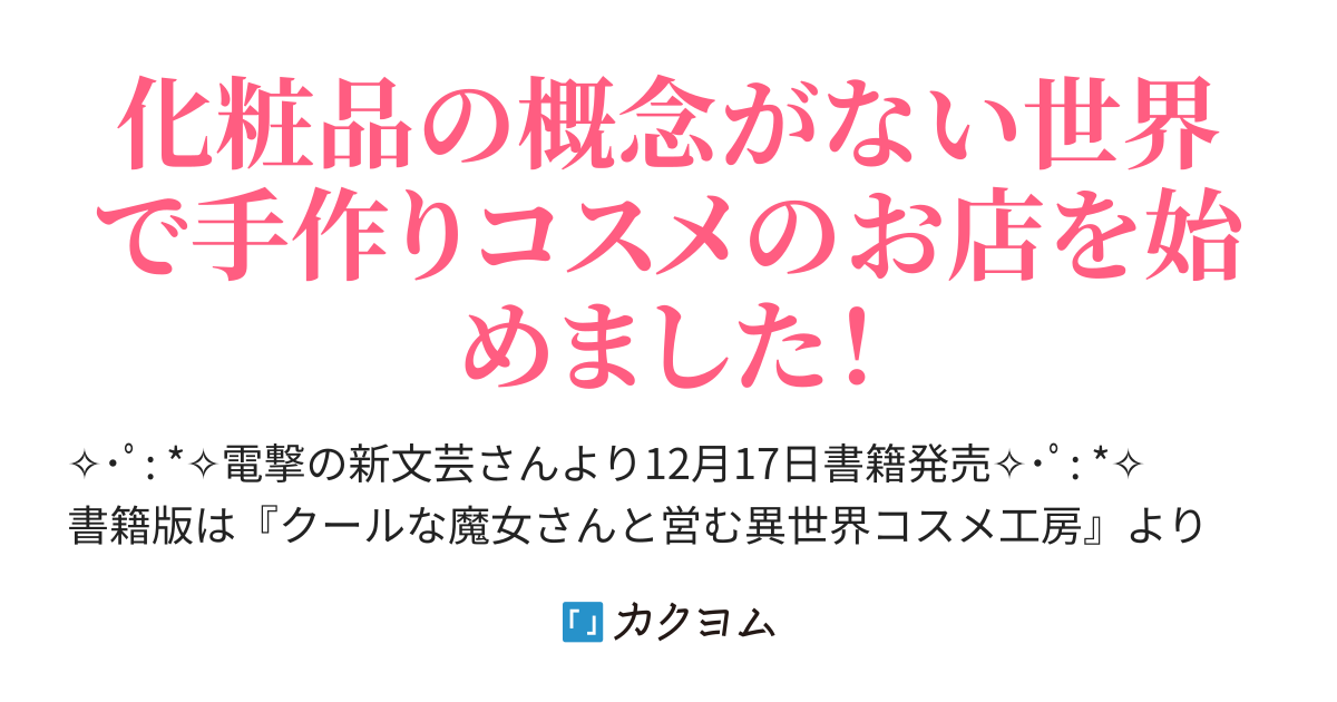 【カクヨムコン9 特別賞】クールな魔女さんと営む異世界コスメ工房（南 コウ） カクヨム