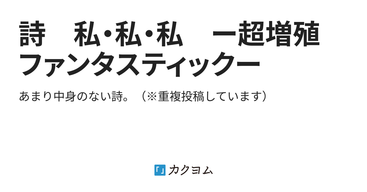 詩 私・私・私 ー超増殖ファンタスティックー（仲仁へび（旧：離久）） カクヨム