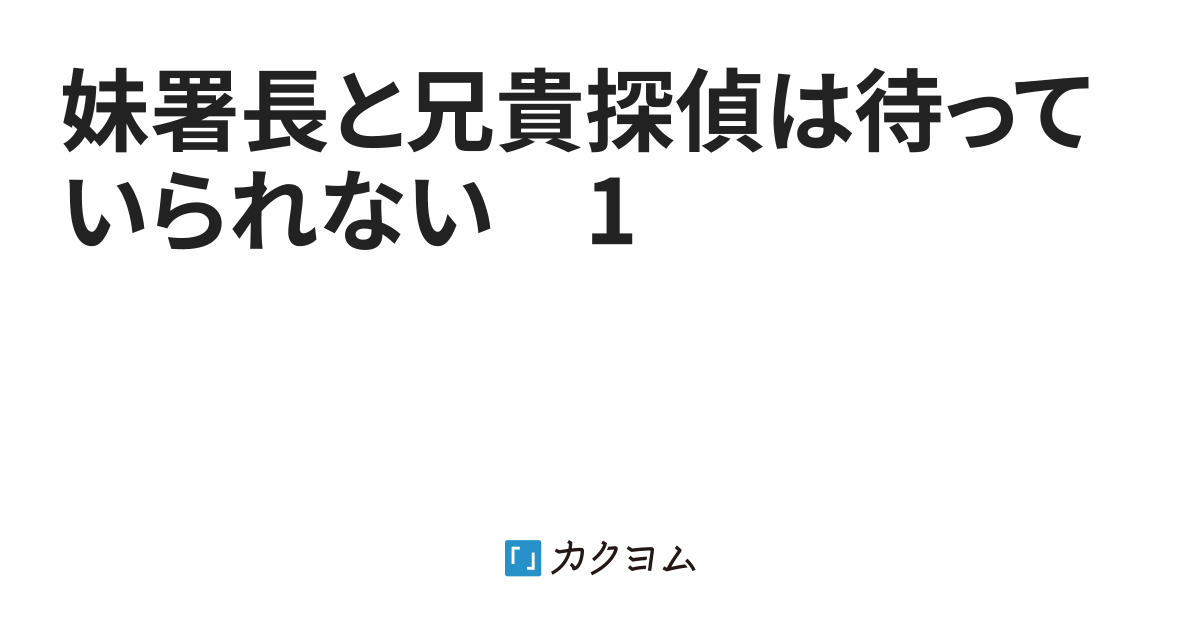 妹署長と兄貴探偵は待っていられない 1（稲生 達郎） カクヨム