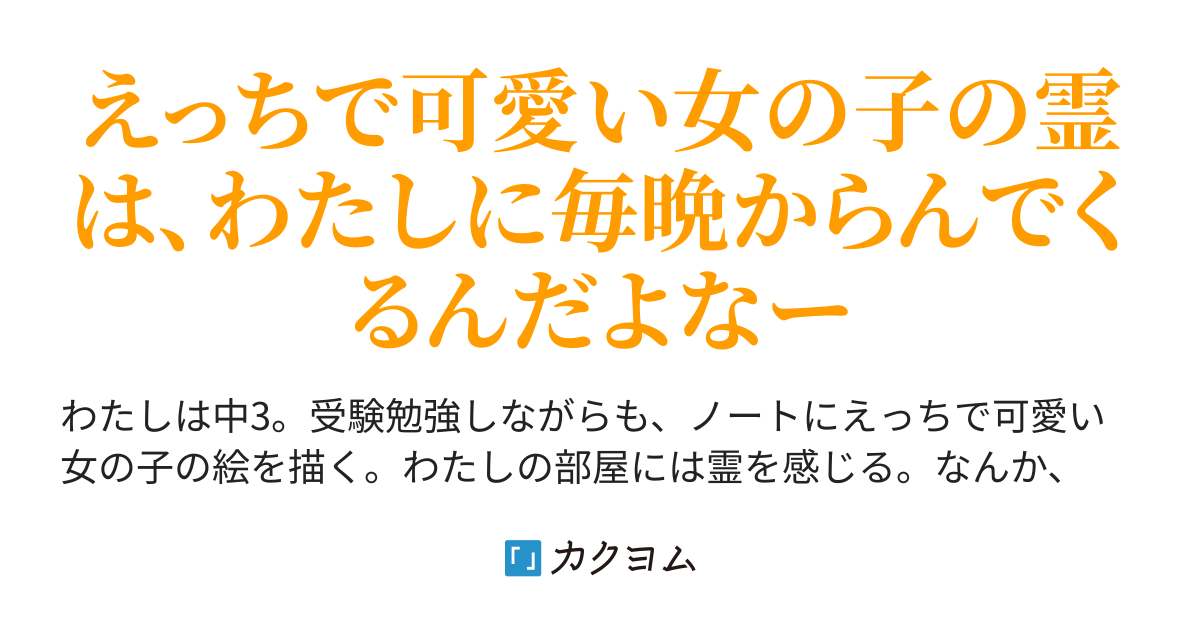わたしの部屋にいる、霊の女の子は、えっちで可愛くて芸術家っぽい(ヤッキムン) カクヨム