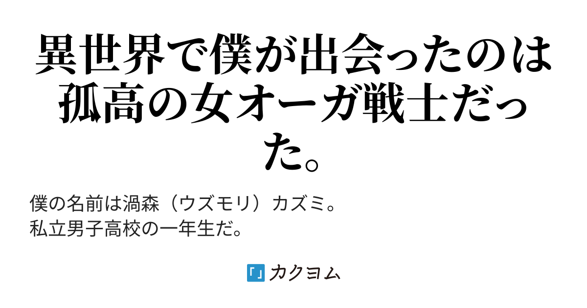 【完結】ぼっち高校生の僕とはぐれオーガの君 〜異世界で僕が出会ったのは孤高の女オーガ戦士だった。彼女と僕の間に友情いやそれ以上の関係は成立する