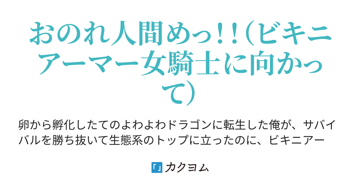 卵から孵化したてのよわよわドラゴンに転生した俺が、サバイバルを勝ち抜いて生態系のトップに立ったのに、ビキニアーマーの女騎士に屈してしまった件