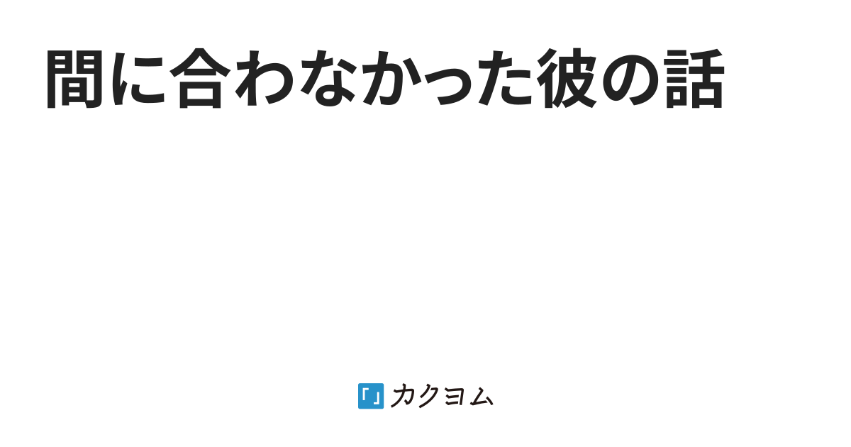 間に合わなかった彼の話（小述トオリ） カクヨム