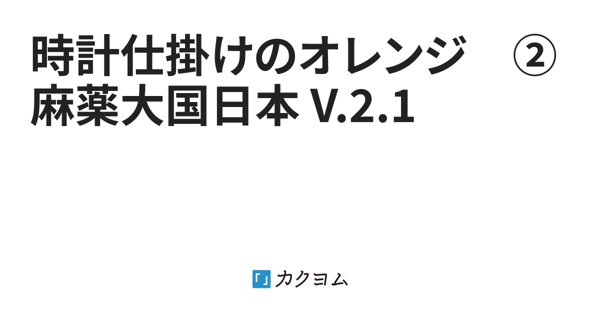 時計仕掛けのオレンジ ② 麻薬大国日本 V21（masatohiraguri） カクヨム